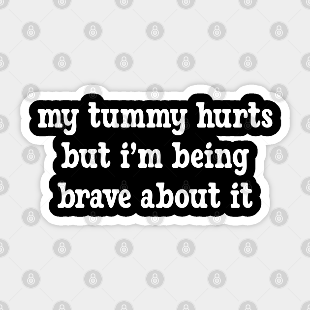 tummy ache survivor my tummy hurts but im being so brave about it ... tummy ache survivor my tummy hurts but im being so brave about it ...